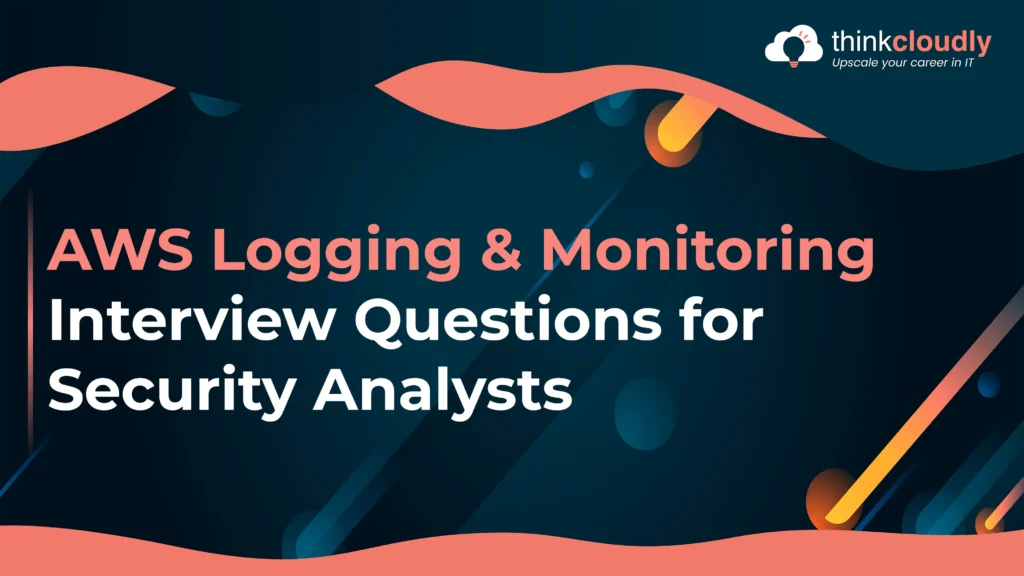 AWS Logging & Monitoring Interview Questions for Security Analysts - ThinkCloudly