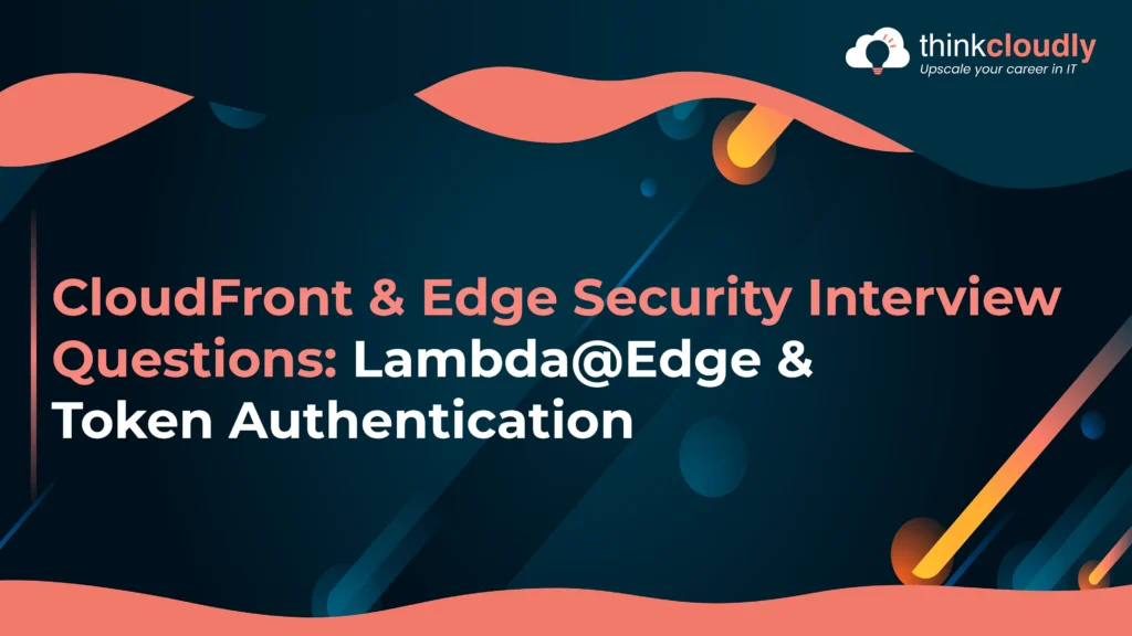 CloudFront & Edge Security Interview Questions: Lambda@Edge & Token Authentication - ThinkCloudly