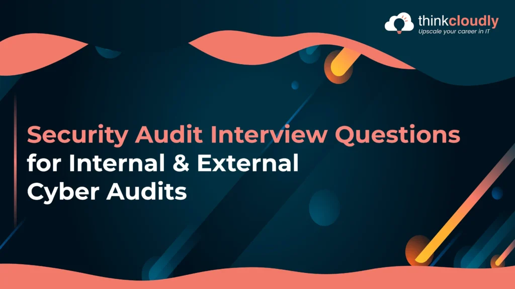 Security Audit Interview Questions for Internal & External Cyber Audits - ThinkCloudly