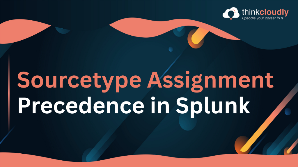 Sourcetype Assignment Precedence in Splunk - ThinkCloudly