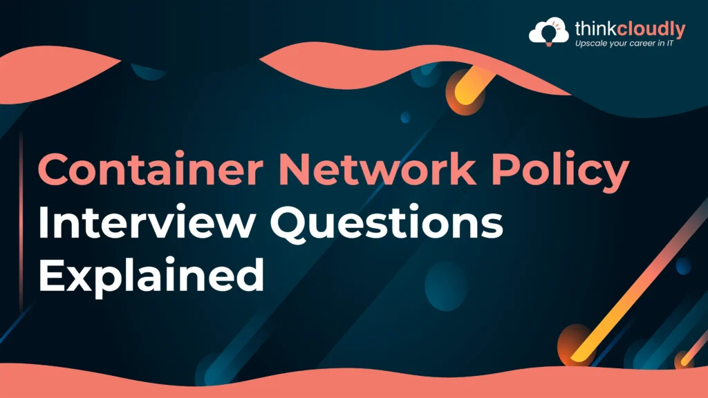 Container Network Policy Interview Questions Explained - ThinkCloudly