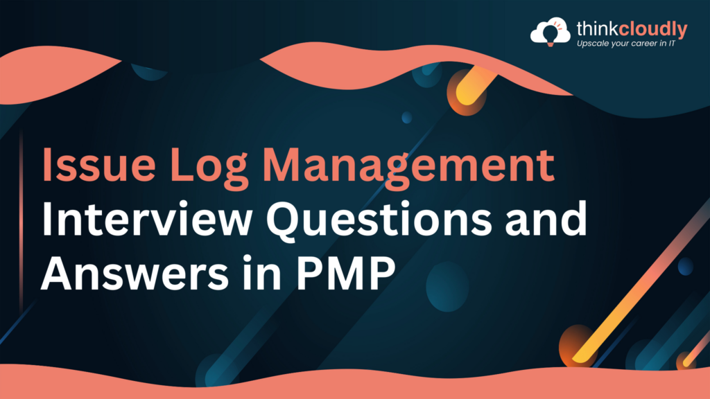 Issue Log Management Interview Questions and Answers in PMP - ThinkCloudly