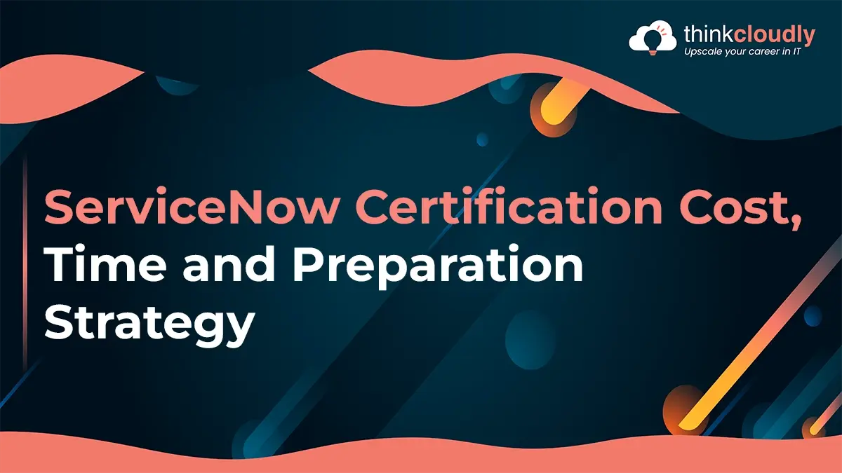 ServiceNow Certification Cost, Time & Preparation Guide